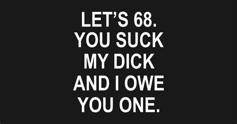 Lets 68 You Suck My Dick And I Owe You One Lets 68 You Suck My Dick