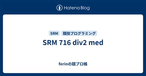Srm 716 Div2 Med Ferinの競プロ帳
