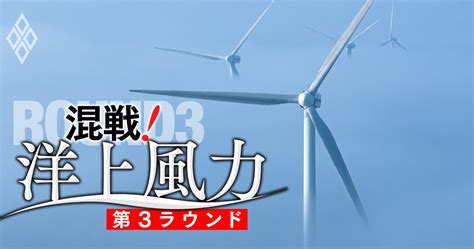 【スクープ】洋上風力コンペ第3ラウンドにエネルギー業界外から「超大手企業」が本格参戦！タッグを組む“黒幕”の正体とは エネルギー動乱