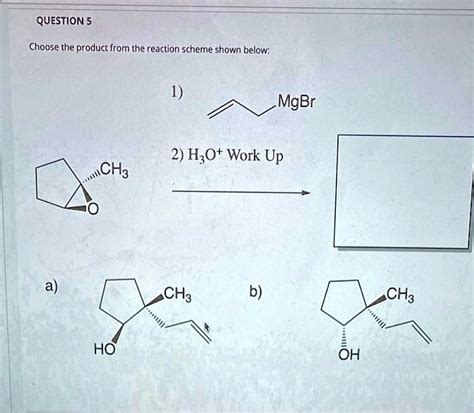 SOLVED: QUESTION 5 Choose the product from the reaction scheme shown below: MgBr 2) HzOt Work Up ...