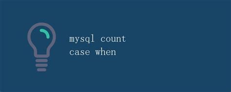Mysql中的count函数与case When语句使用详解极客笔记