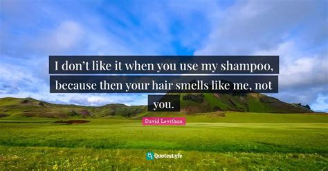 I Dont Like It When You Use My Shampoo Because Then Your Hair Smel