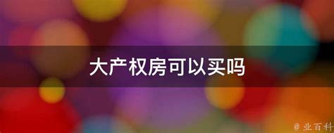 大产权房可以买吗 业百科