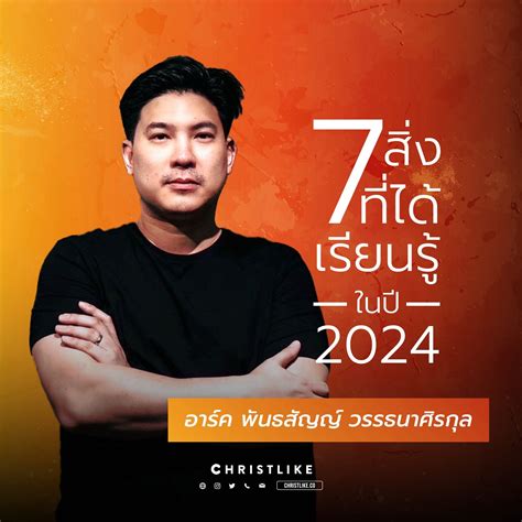 7 สิ่งที่ได้เรียนรู้ในปี 2024 — อาร์ค พันธสัญญ์ วรรธนาศิรกุล — Christlike