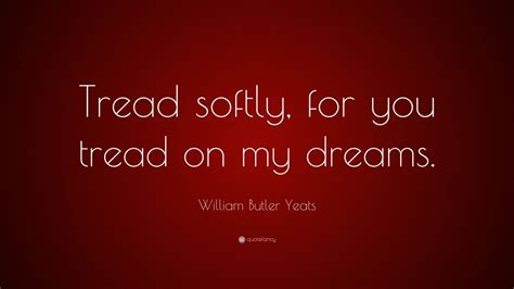 William Butler Yeats Quote Tread Softly For You Tread On My Dreams Wallpapers Quotefancy