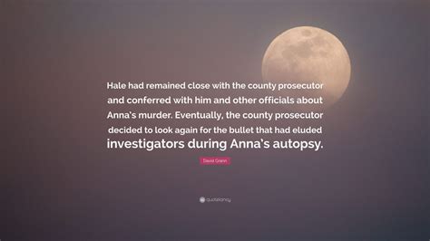 David Grann Quote Hale Had Remained Close With The County Prosecutor