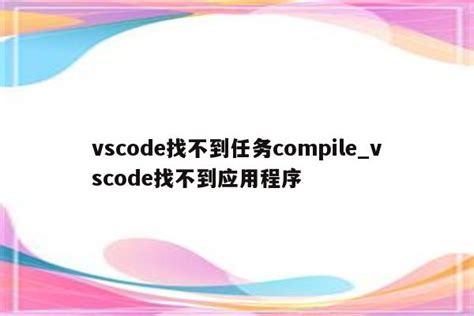 Vscode找不到任务compilevscode找不到应用程序 陕西卓智工作室