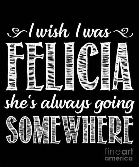 I Wish I Was Felicia Shes Always Going Somewhere Funny Tee Drawing By