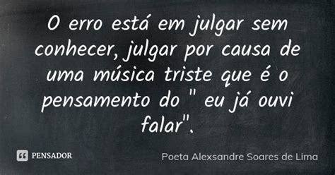 O Erro Está Em Julgar Sem Conhecer Poeta Alexsandre Soares De