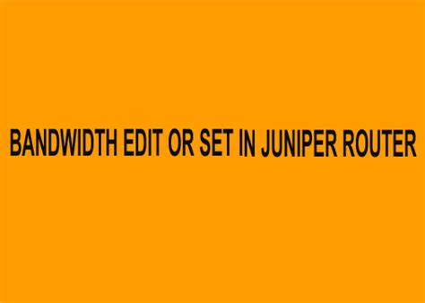 Bandwidth Edit Or Set In Juniper Router Pollybd