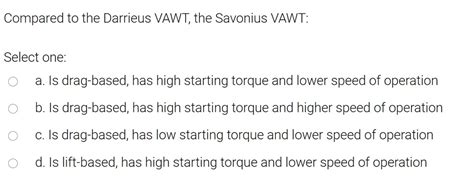 Solved Compared To The Darrieus Vawt The Savonius Vawt Select One A