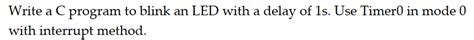 Solved Write A C Program To Blink An Led With A Delay Of 1s