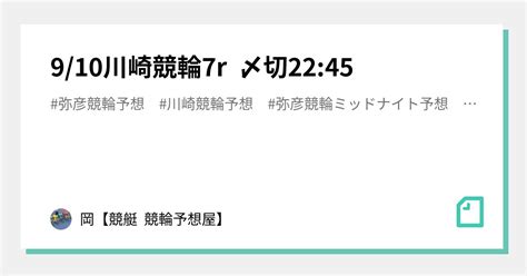 910川崎競輪7r 〆切2245｜🌊岡🌊【🔥競艇 競輪予想屋🔥】