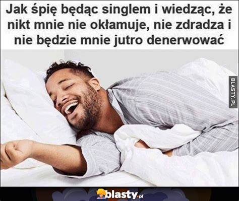 Jak śpię Będąc Singlem I Wiedząc że Nikt Mnie Nie Okłamuje Nie