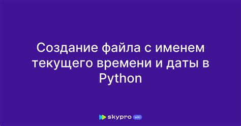 Создание файла с именем текущего времени и даты в Python