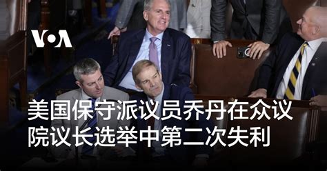 美国保守派议员乔丹在众议院议长选举中第二次失利 博讯新闻网