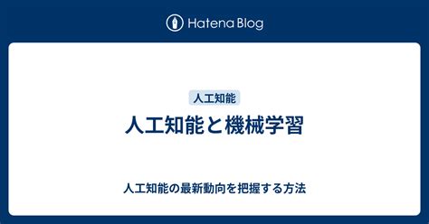 人工知能と機械学習 人工知能の最新動向を把握する方法