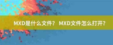 Mxd文件扩展名mxd是什么格式mxd文件怎么打开 文件百科