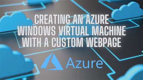 Creating An Azure Windows Virtual Machine With A Custom Webpage By