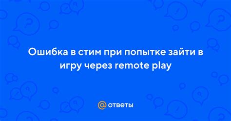 Ответы Mail Ошибка в стим при попытке зайти в игру через Remote Play