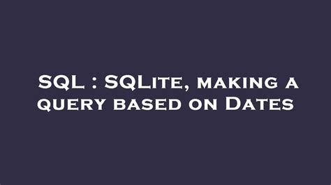 Sql Sqlite Making A Query Based On Dates Youtube