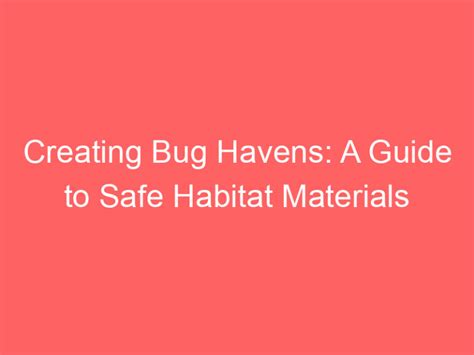 Creating Bug Havens A Guide To Safe Habitat Materials