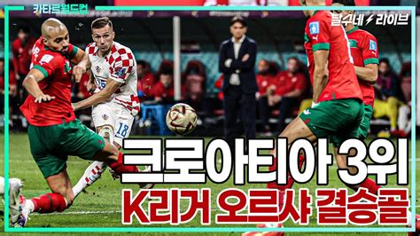 후토크 K리거 오르샤가 끝냈다 모드리치 동메달로 마무리 크로아티아vs모로코 Youtube