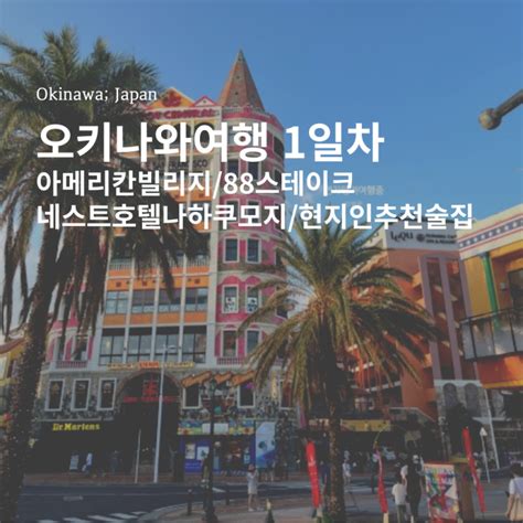 오키나와여행 1일차 일정 오키나와소바 아메리칸빌리지 기념품 88스테이크 네스트호텔 나하 쿠모지 현지인추천 술집 네이버 블로그