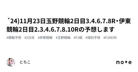 ´2411月23日玉野競輪2日目34678r・伊東競輪2日目23467810rの予想します｜とちこ