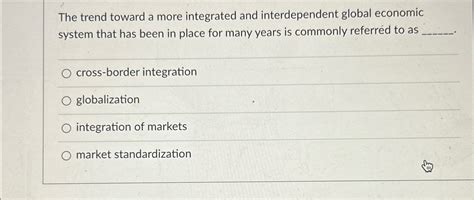Solved The Trend Toward A More Integrated And Interdependent
