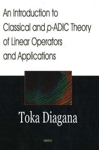 Introduction To Classical And P Adic Theory Of Linear Operators And Applications By Toka Diagana