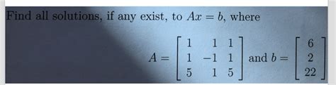 Solved Find All Solutions If Any Exist To Ax B Where Chegg