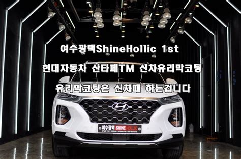 여수광택샤인홀릭 신차코팅전문점산타페유리막코팅모든걸알아보시고오신차주님 여수광택은 도대체뭐가다를까요구라없는시공이1등인이유여수신차패키지전문점여수세라믹코팅
