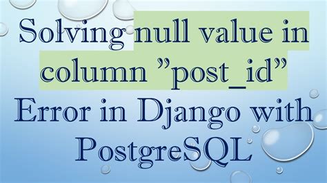 Solving Null Value In Column Postid Error In Django With Postgresql Youtube