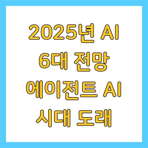 2025년 Ai 6대 전망 에이전트 Ai 시대 도래