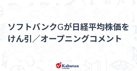 ソフトバンクgが日経平均株価をけん引／オープニングコメント 株探