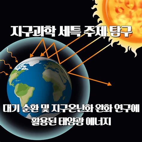 과학 공학 지구과학 세특 주제 탐구 대기 순환 및 지구온난화 완화 연구에 활용된 태양광 에너지