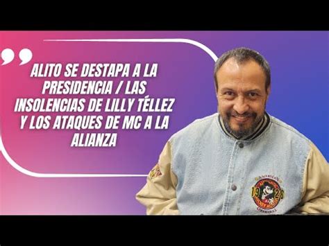 Alito se destapa a la presidencia Las insolencias de Lilly Téllez y