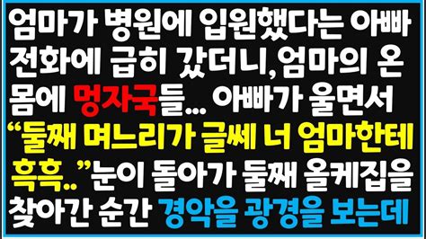 신청사연 엄마가 병원에 입원했다는 아빠 전화에 급히 갔더니 엄마의 온 몸에 자국들 아빠가 울면서 둘째 며느리가 글쎄