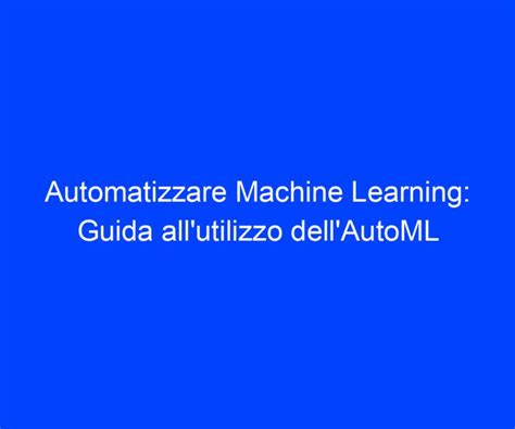 Automatizzare Machine Learning Guida Allutilizzo Dellautoml