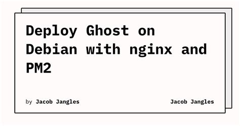 Deploy Ghost On Debian With Nginx And Pm2 Jacob Jangles