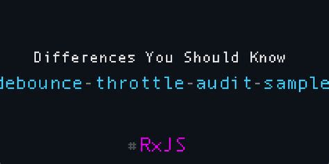 Rxjs Debounce Vs Throttle Vs Audit Vs Sample Difference You Should Know Dev Community