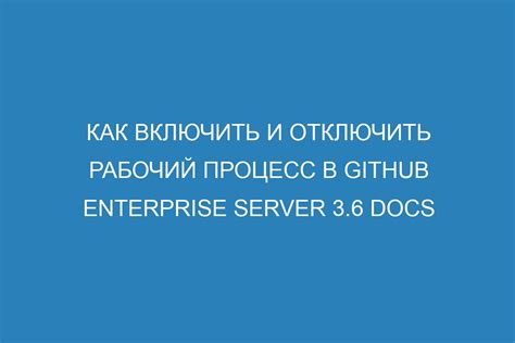 Блог Как включить и отключить рабочий процесс в Github Enterprise
