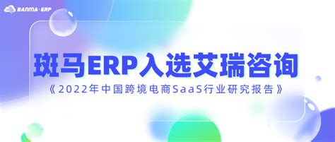 最新！斑马erp入选艾瑞咨询《2022年中国跨境电商saas行业研究报告》 知乎