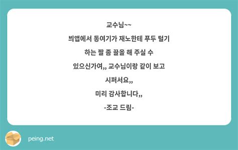 교수님~~ 븨앱에서 동여기가 재노한테 푸두 털기 하는 짤 좀 끌올 해 주실 수 있으신가여 Peing 質問箱