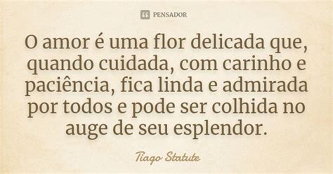 O Amor é Uma Flor Delicada Que Quando Tiago Statute Pensador