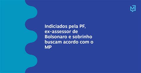 Indiciados Pela Pf Ex Assessor De Bolsonaro E Sobrinho Buscam Acordo