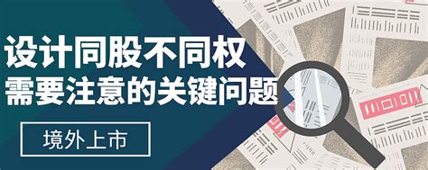 境外上市：同股不同权的股权结构设计要注意的关键问题 编文 Hyxin阅读三分钟图源版权出处同股不同权也称双重股权架构，近几年在境外上市