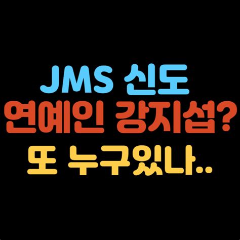 Jms 신도 연예인 강지섭 또 다른 리스트는 누구일까 네이버 블로그