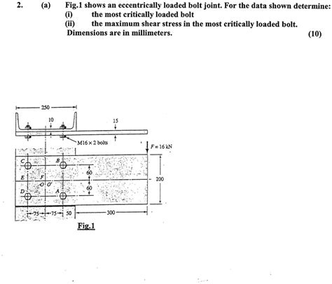 Solved 2 A Fig1 Shows An Eccentrically Loaded Bolt Joint For The Data Shown Determine I
